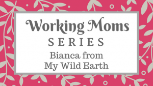 Working Mom Series: Bianca from My Wild Earth - Jess Foley - Writer